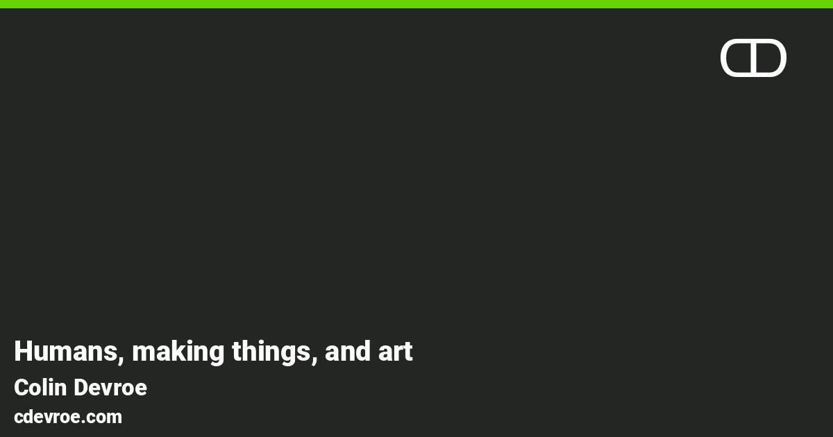 Humans, making things, and art – Colin Devroe